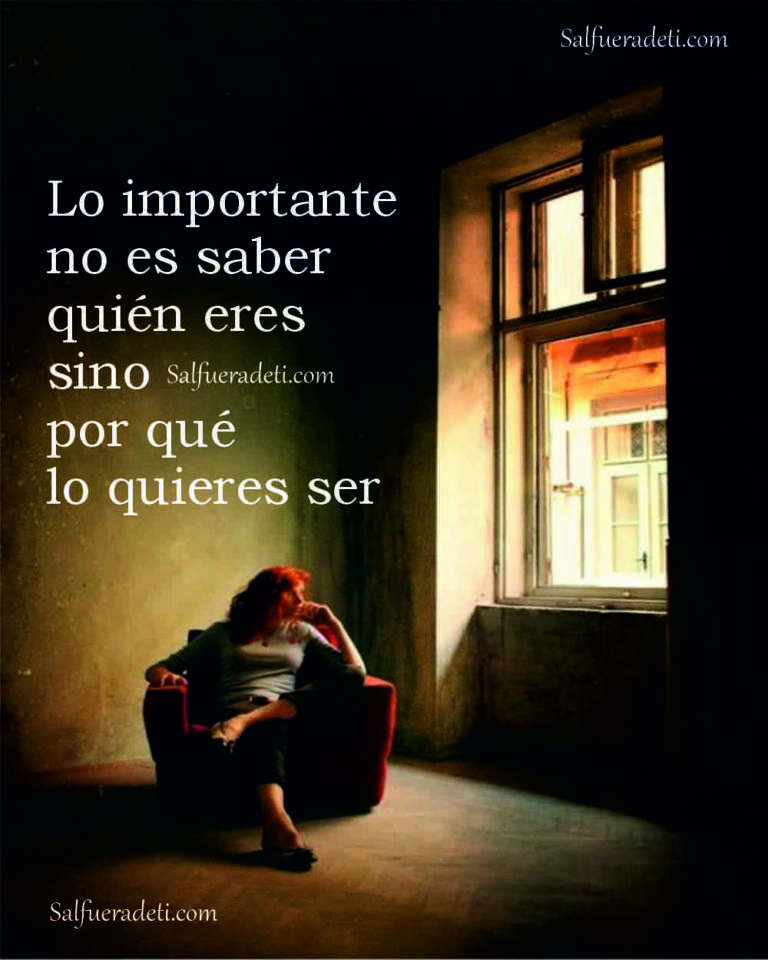 Lo importante no es saber quién eres, sino por qué lo quieres ser ...